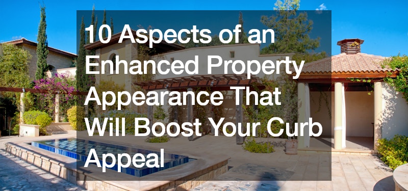 10 Aspects of an Enhanced Property Appearance That Will Boost Your Curb Appeal